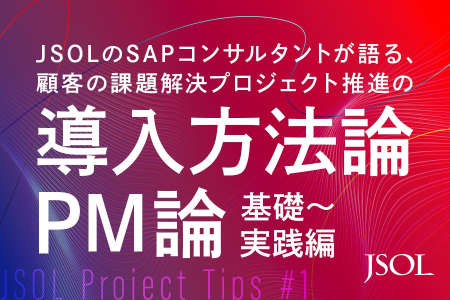 JSOLのSAPコンサルタントが語る、顧客の課題解決プロジェクト推進の「導入方法論/PM論」基礎～実践編──JSOL Project Tips #1 - TECH PLAY Magazine